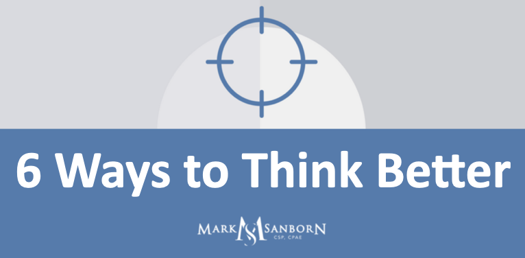 6 Ways to Think Better - Mark Sanborn